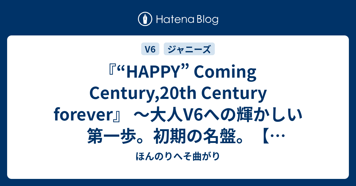 HAPPY” Coming Century,20th Century forever』 ～大人V6への輝かしい第一歩。初期の名盤。【 2000年以降のアルバムを振り返る・その2】 - ほんのり ...