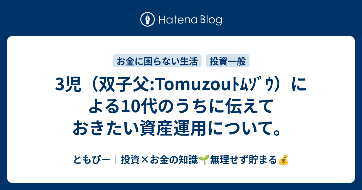 3児（双子父:Tomuzouﾄﾑｿﾞｳ）による10代のうちに伝えておきたい資産運用について。 - ともぴー｜投資×お金の知識🌱無理せず貯まる💰
