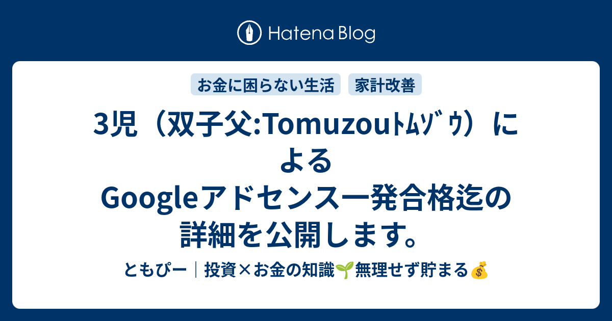 3児（双子父:Tomuzouﾄﾑｿﾞｳ）によるGoogleアドセンス一発合格迄の詳細を公開します。 - ともぴー｜投資×お金の知識🌱無理せず貯まる💰
