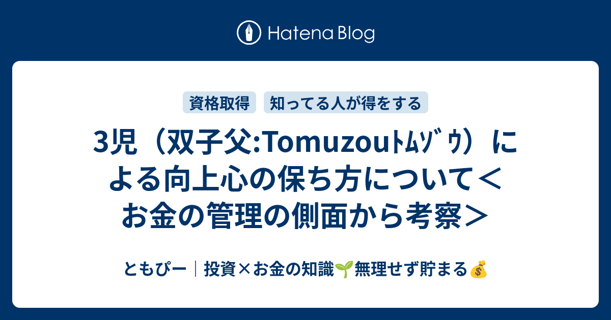 3児（双子父:Tomuzouﾄﾑｿﾞｳ）による向上心の保ち方について＜お金の管理の側面から考察＞ - ともぴー｜投資×お金の知識🌱無理せず貯まる💰