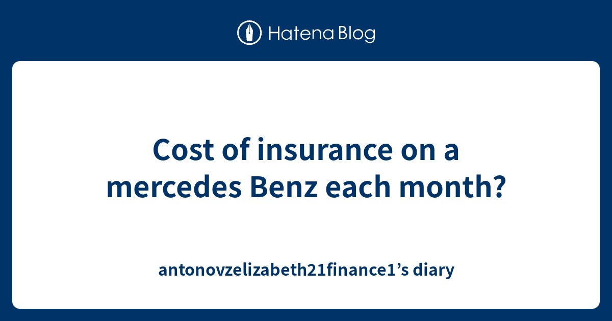 Cost of insurance on a mercedes Benz each month ...