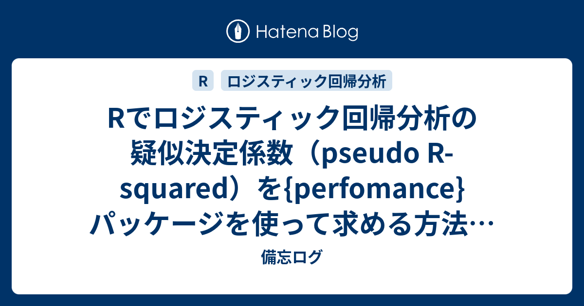 Rでロジスティック回帰分析の疑似決定係数（pseudo R Squared）を Perfomance パッケージを使って求める方法のメモ 備忘ログ 