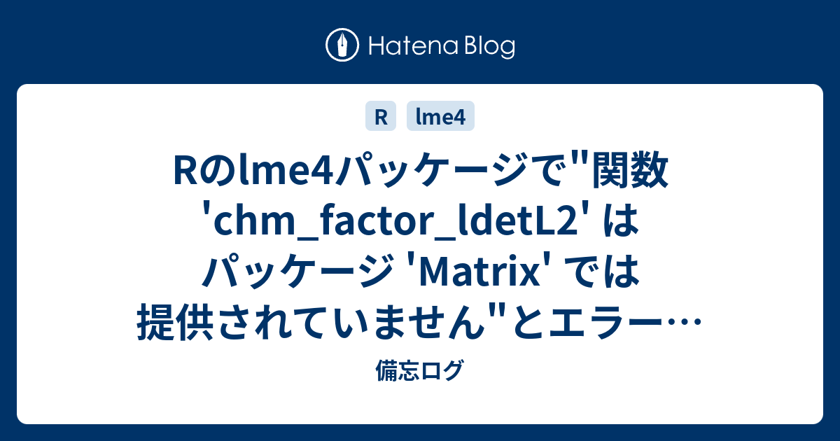 Rのlme4パッケージで"関数 'chm_factor_ldetL2' はパッケージ 'Matrix' では提供されていません"とエラーが出た - 備忘ログ