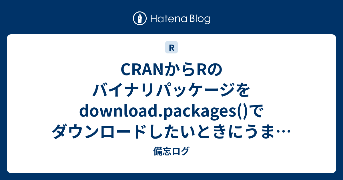 CRANからRのバイナリパッケージをdownload.packages()でダウンロードしたいときにうまくいかないときの対応メモ - 備忘ログ