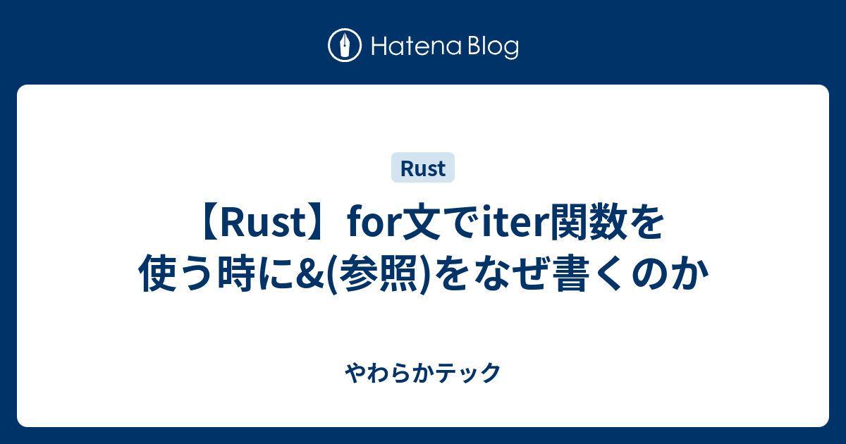 【Rust】for文でiter関数を使う時に&(参照)をなぜ書くのか - やわらかテック