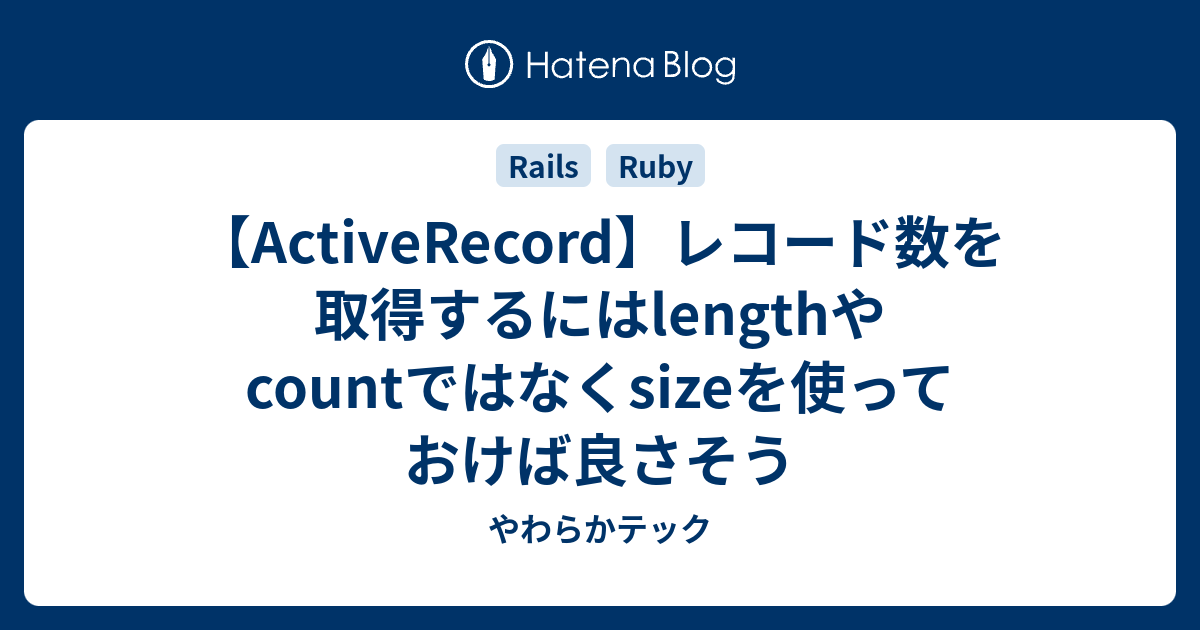 【ActiveRecord】レコード数を取得するにはlengthやcountではなくsizeを使っておけば良さそう - やわらかテック