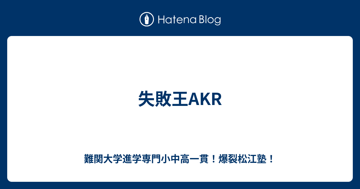 失敗王AKR - 難関大学進学専門小中高一貫！爆裂松江塾！