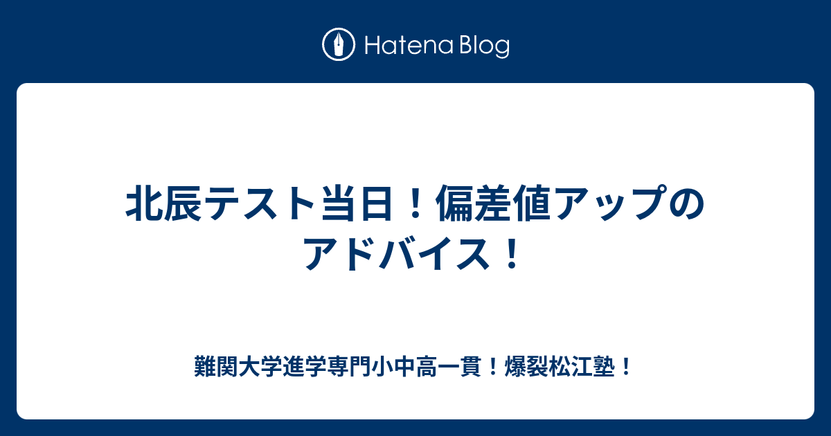 北辰テスト当日！偏差値アップのアドバイス！ - 難関大学進学専門小中高一貫！爆裂松江塾！