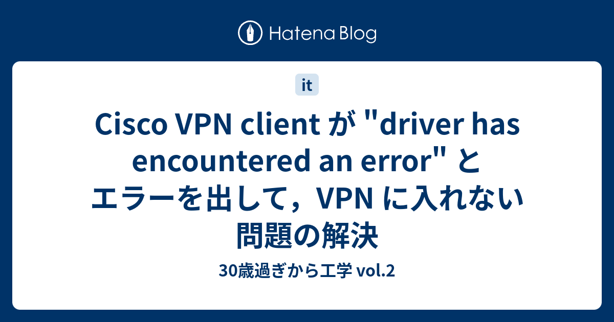 Cisco VPN client が "driver has encountered an error" とエラーを出して，VPN に入れない問題の解決 - 30歳過ぎから工学 vol.2