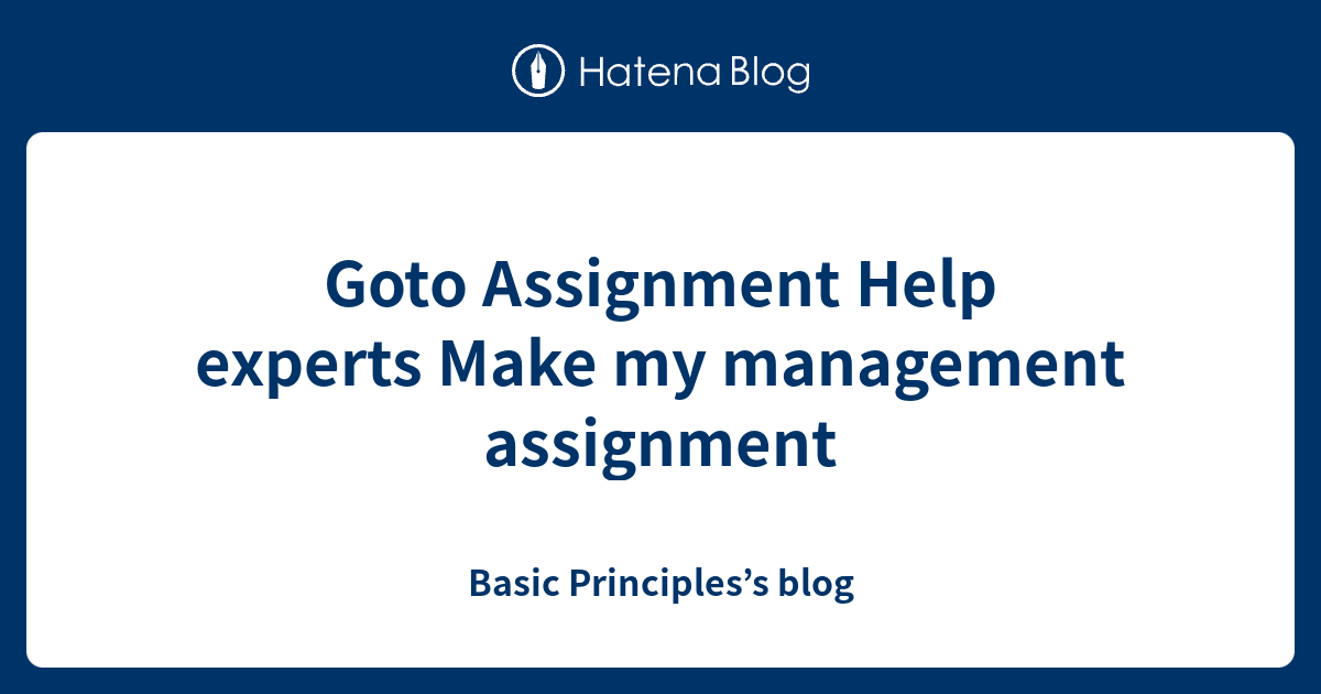 Goto Assignment Help experts Make my management assignment - Basic Principles’s blog