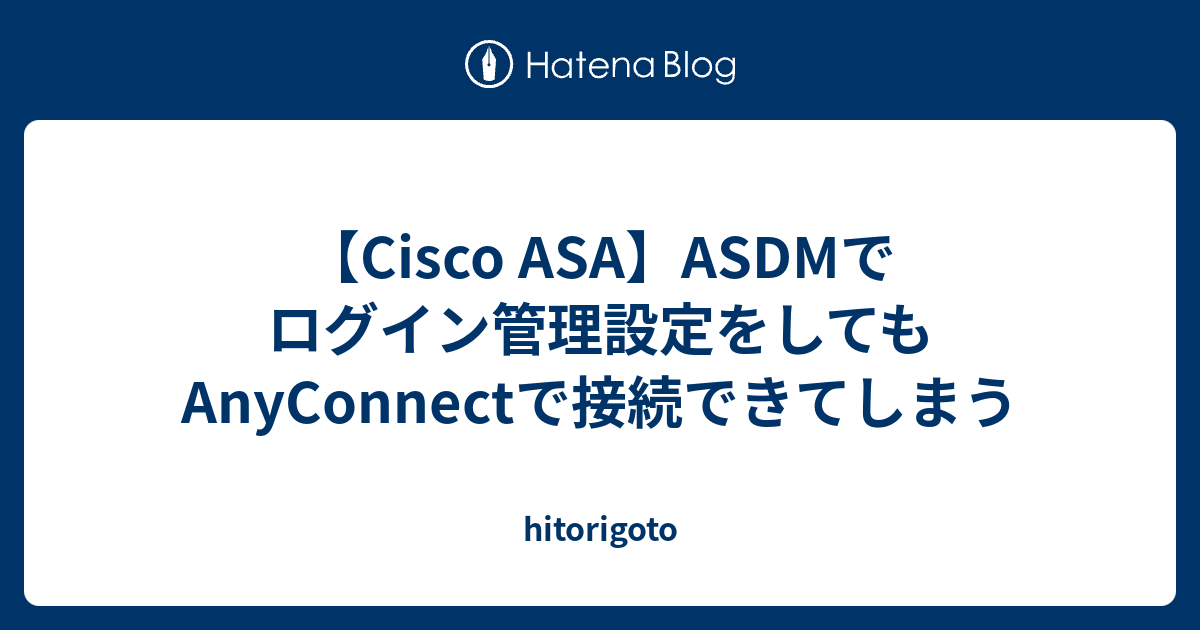 【Cisco ASA】ASDMでログイン管理設定をしてもAnyConnectで接続できてしまう - hitorigoto