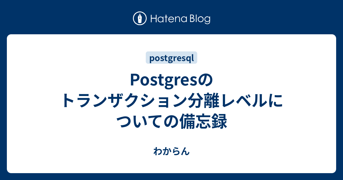 Postgresのトランザクション分離レベルについての備忘録 - わからん
