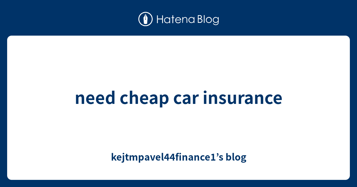 need cheap car insurance - kejtmpavel44finance1’s blog