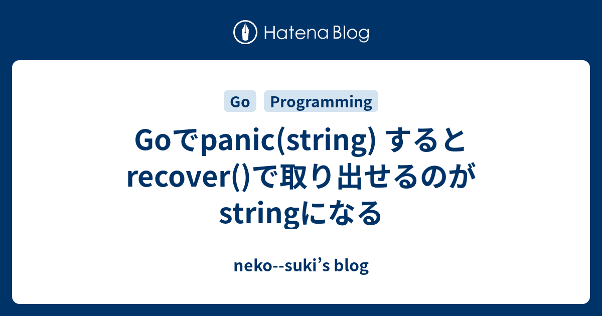 Goでpanic(string) すると recover()で取り出せるのがstringになる - neko--suki’s blog