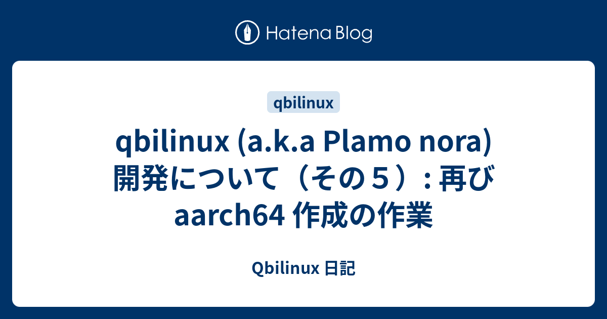 qbilinux (a.k.a Plamo nora) 開発について（その5）: 再び aarch64 作成の作業 - Qbilinux 日記
