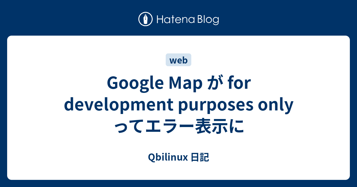 Google Map が for development purposes only ってエラー表示に - Qbilinux 日記