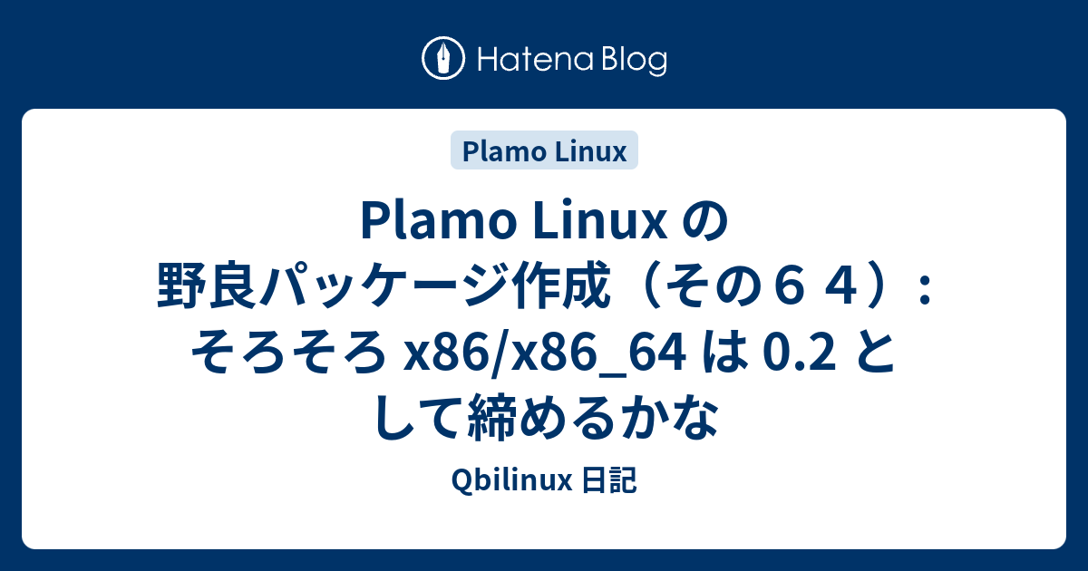 Plamo Linux の野良パッケージ作成（その64）: そろそろ x86/x86_64 は 0.2 として締めるかな - Qbilinux 日記