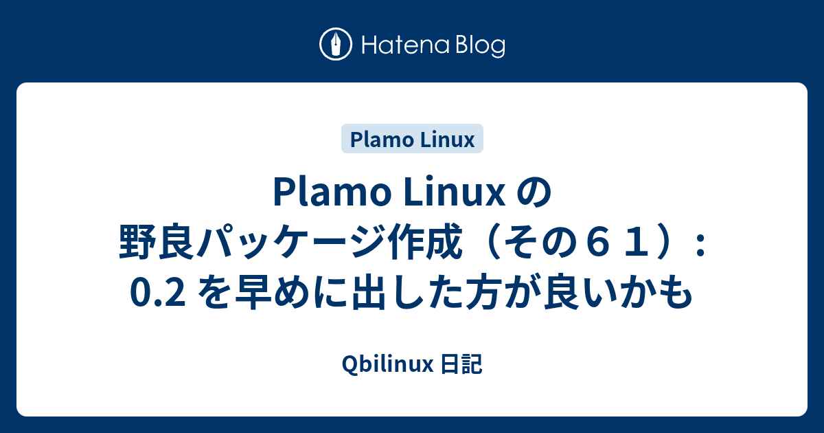 Plamo Linux の野良パッケージ作成（その61）: 0.2 を早めに出した方が良いかも - Qbilinux 日記