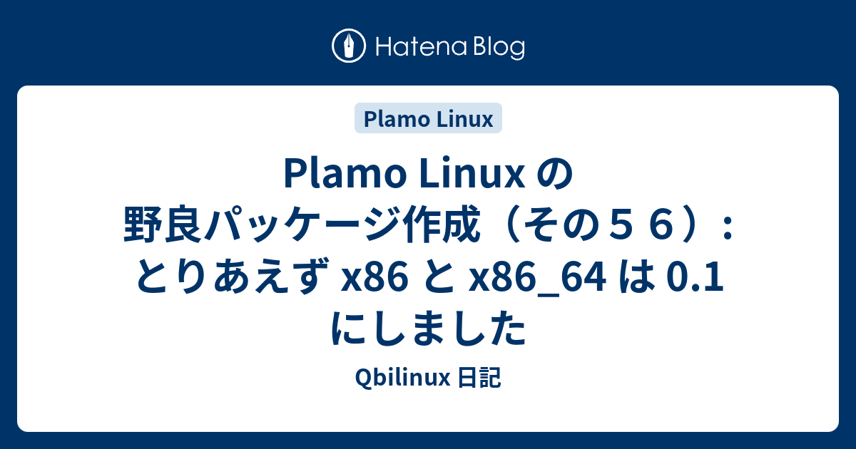 Plamo Linux の野良パッケージ作成（その56）: とりあえず x86 と x86_64 は 0.1 にしました - Qbilinux 日記