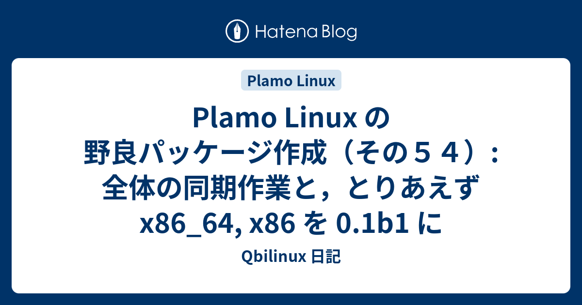 Plamo Linux の野良パッケージ作成（その54）: 全体の同期作業と，とりあえず x86_64, x86 を 0.1b1 に ...