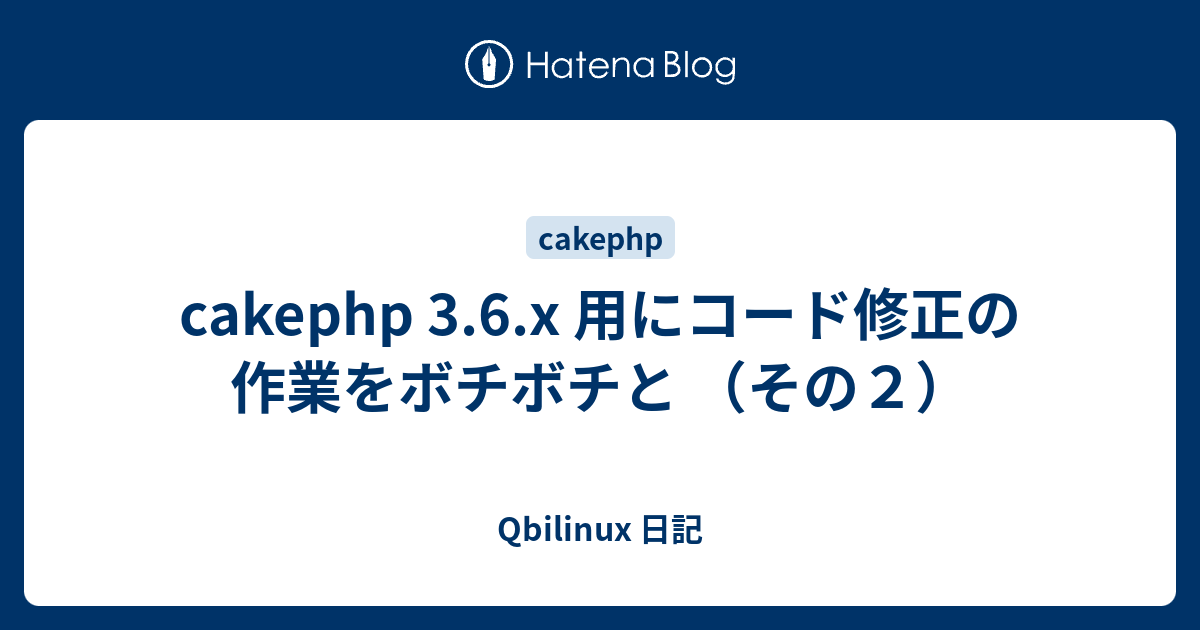 cakephp 3.6.x 用にコード修正の作業をボチボチと （その2） - Qbilinux 日記