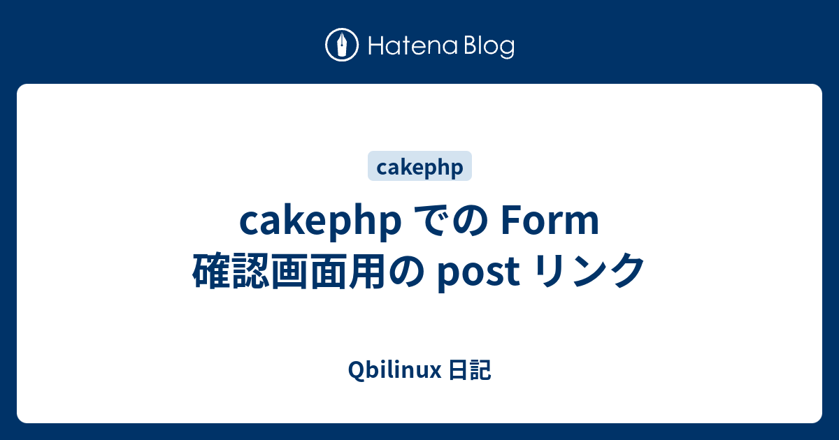 cakephp での Form 確認画面用の post リンク - Qbilinux 日記