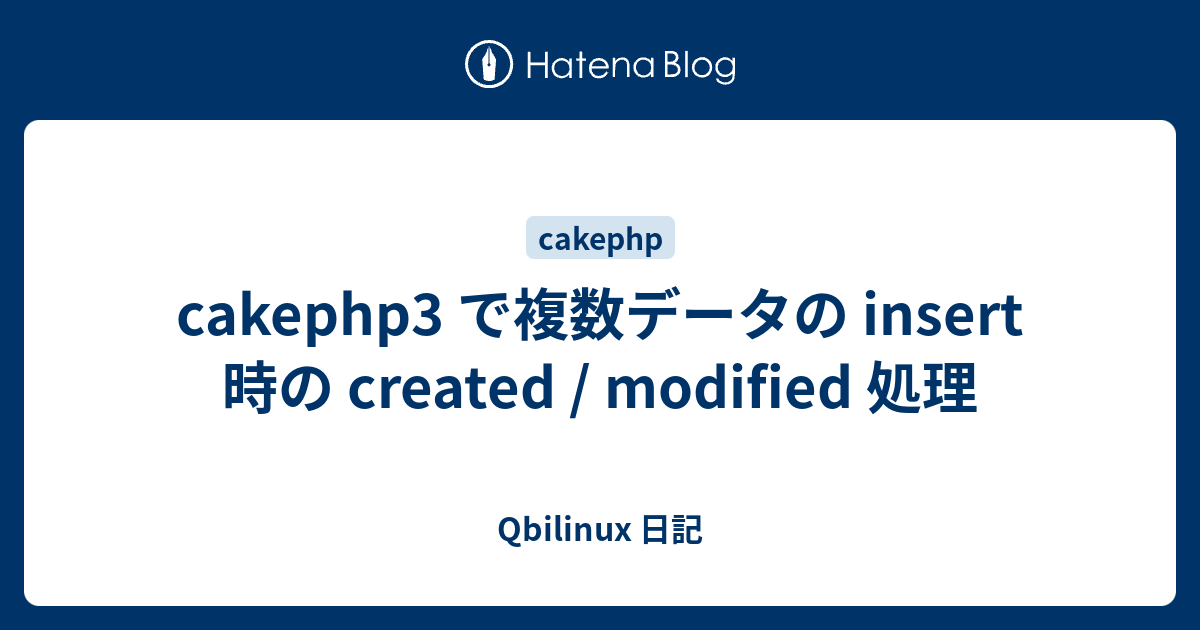 cakephp3 で複数データの insert 時の created / modified 処理 - Qbilinux 日記