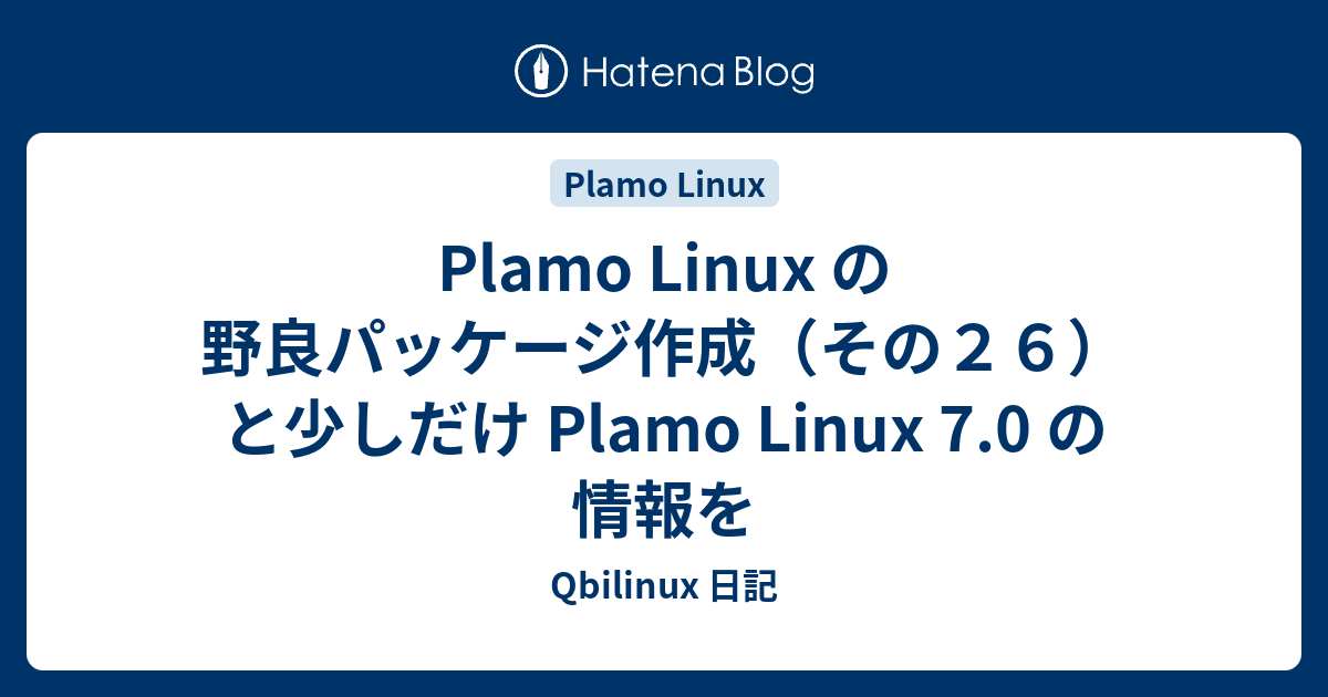 Plamo Linux の野良パッケージ作成（その26）と少しだけ Plamo Linux 7.0 の情報を - Qbilinux 日記