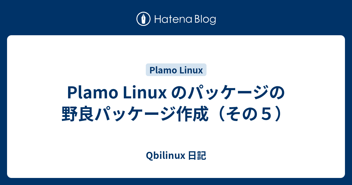 Plamo Linux のパッケージの野良パッケージ作成（その5） - Qbilinux 日記