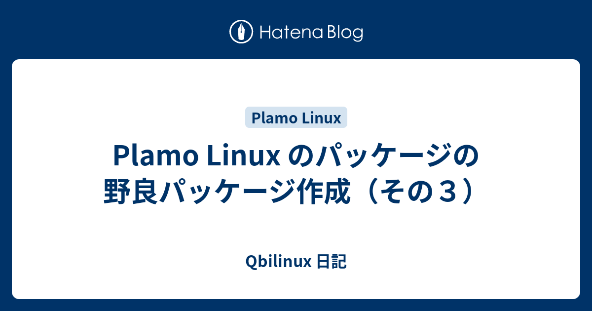 Plamo Linux のパッケージの野良パッケージ作成（その3） - Qbilinux 日記