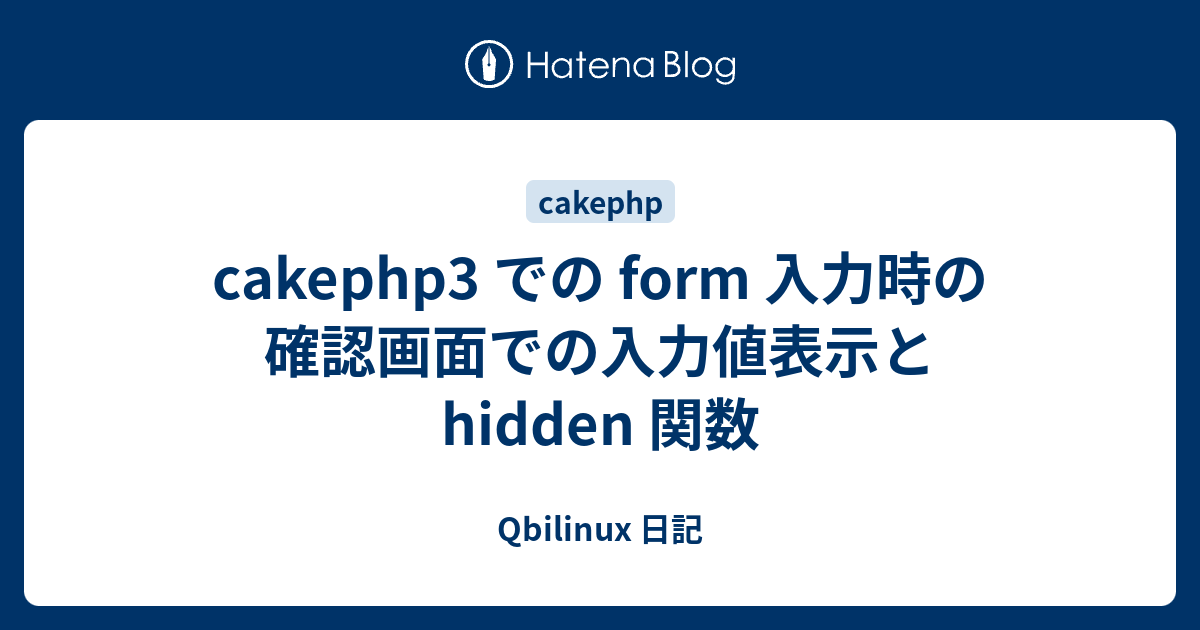 cakephp3 での form 入力時の確認画面での入力値表示と hidden 関数 - Qbilinux 日記