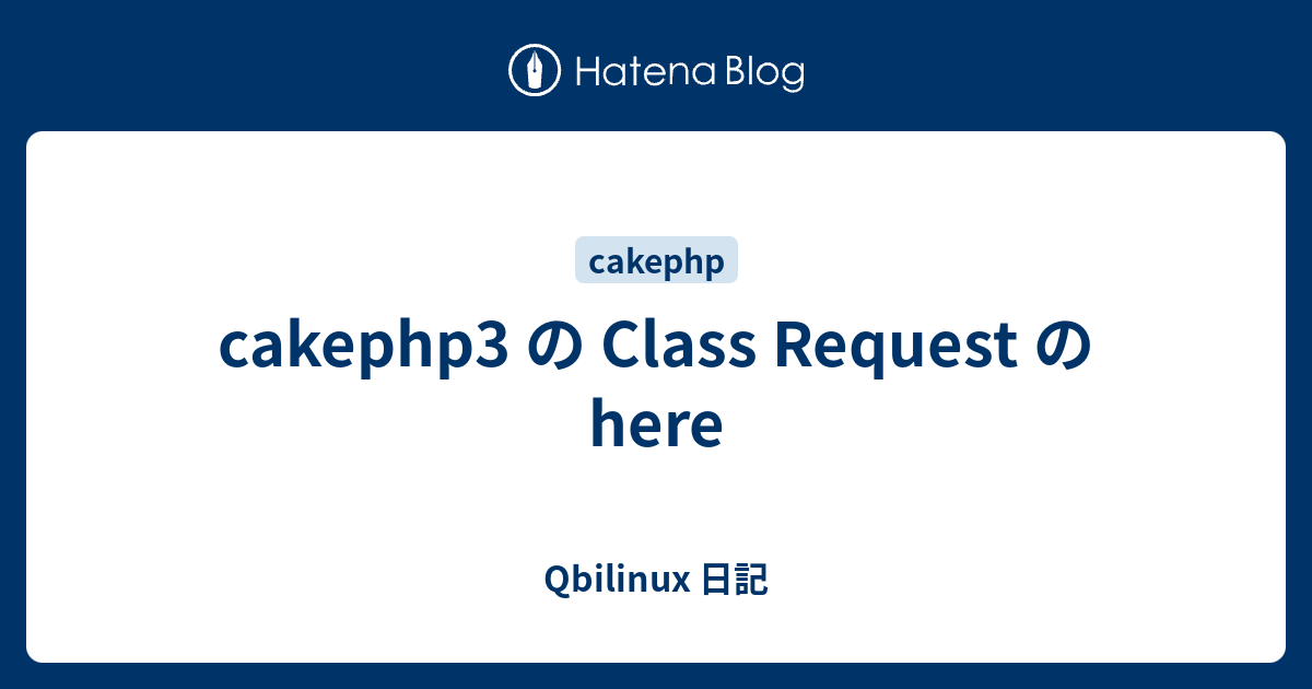 cakephp3 の Class Request の here - Qbilinux 日記