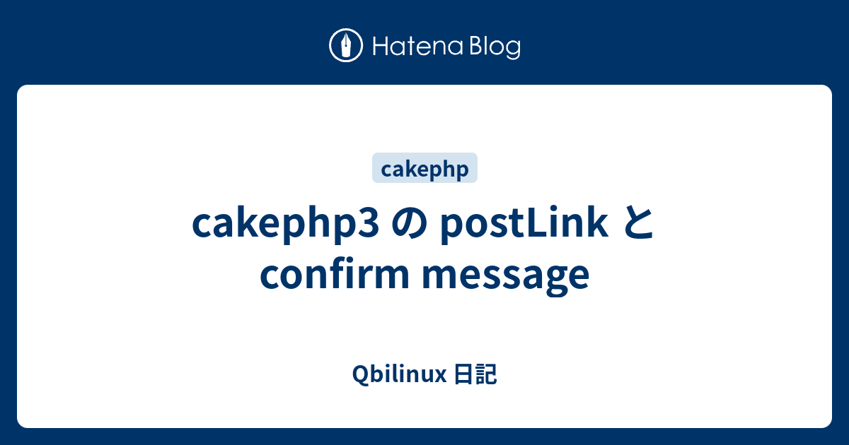 cakephp3 の postLink と confirm message - Qbilinux 日記