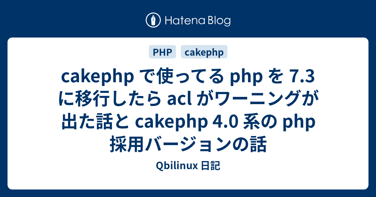 cakephp で使ってる php を 7.3 に移行したら acl がワーニングが出た話と cakephp 4.0 系の php 採用バージョンの話 - Qbilinux 日記