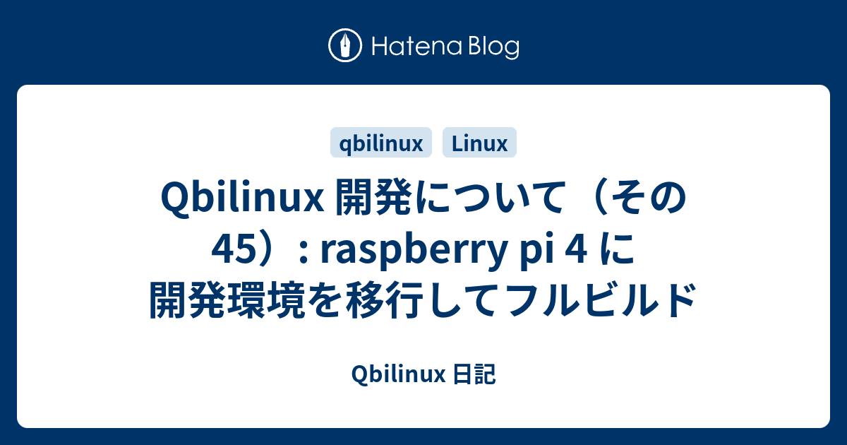 Qbilinux 開発について（その45）: raspberry pi 4 に開発環境を移行してフルビルド - Qbilinux 日記