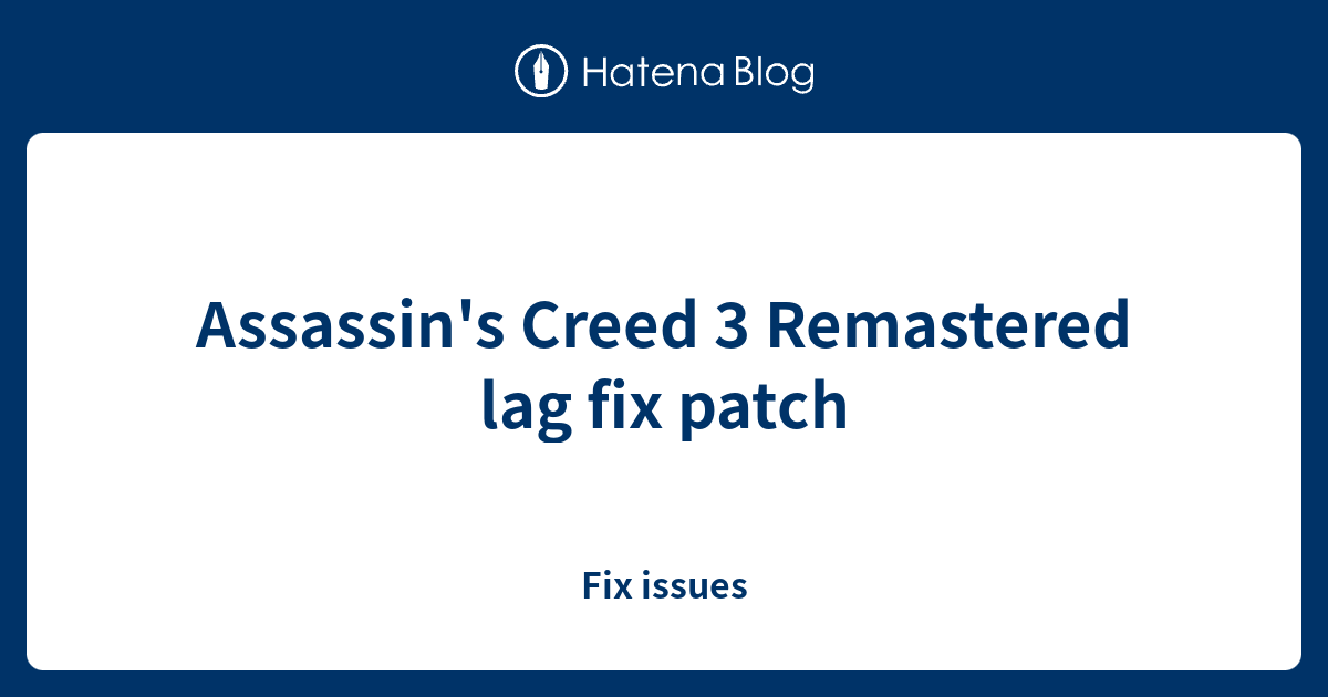 Assassin's Creed 3 Remastered lag fix patch - Fix issues