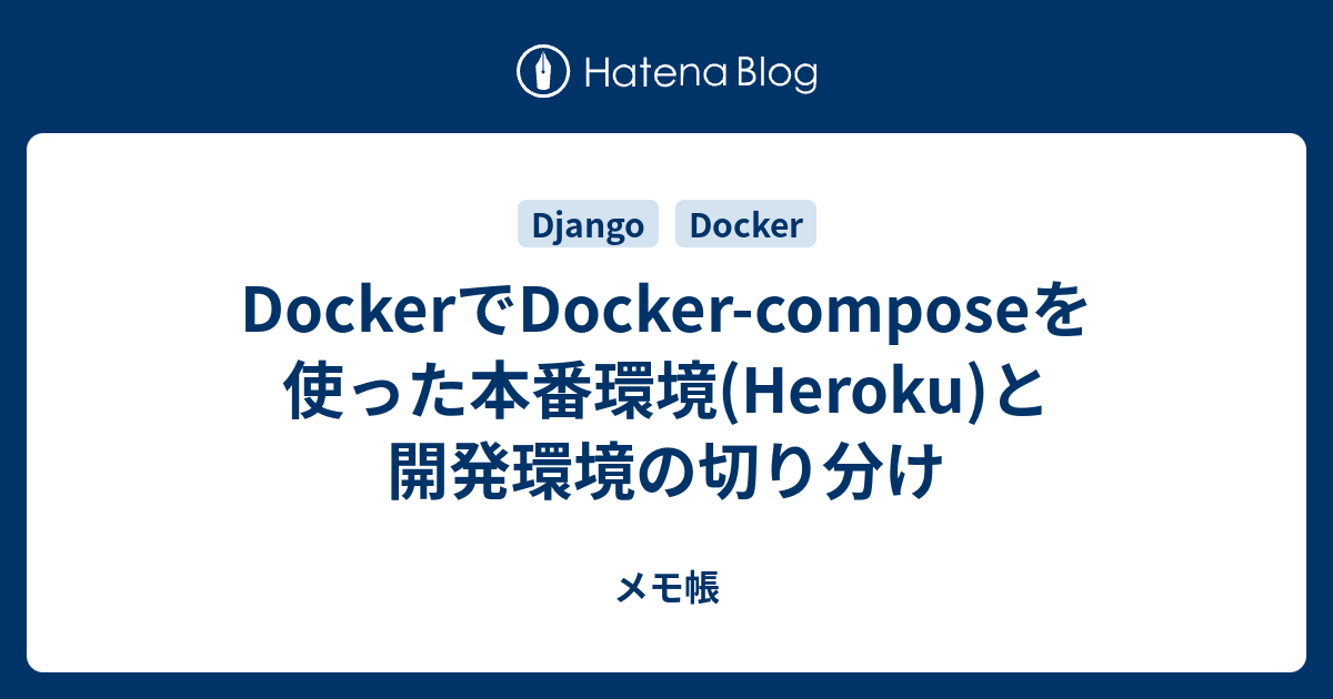 Dockerでdocker Composeを使った本番環境 Heroku と開発環境の切り分け メモ帳