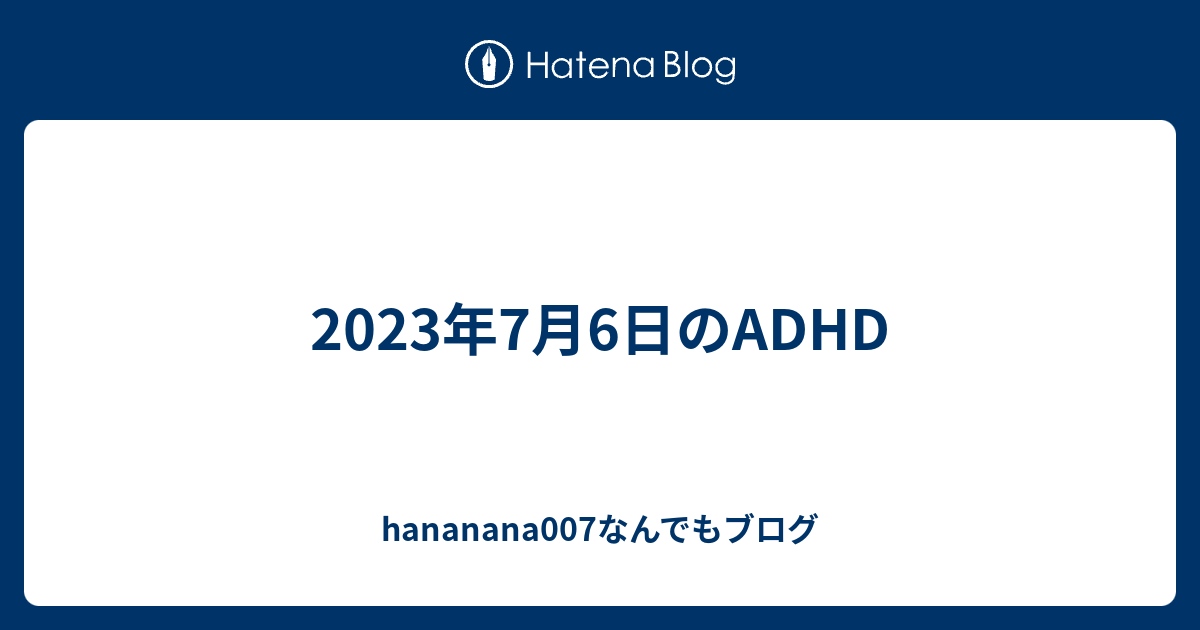 2023年7月6日のADHD - hananana007なんでもブログ