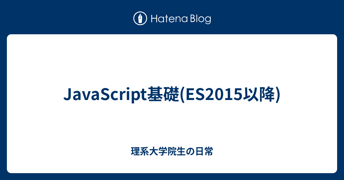 JavaScript基礎(ES2015以降) - 理系大学院生の日常