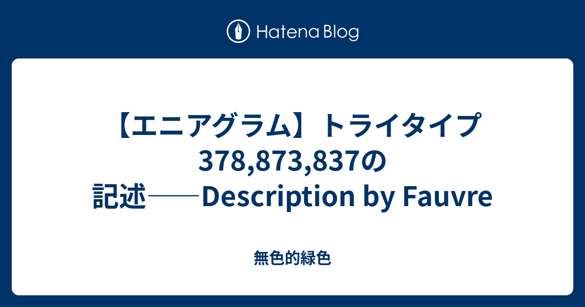 【エニアグラム】トライタイプ378,873,837の記述――Description by Fauvre - 無色的緑色
