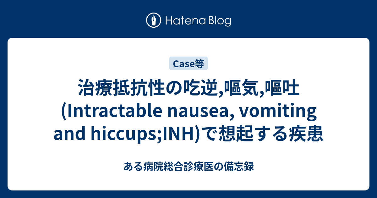 治療抵抗性の吃逆,嘔気,嘔吐(Intractable nausea, vomiting and hiccups;INH)で想起する疾患 ...