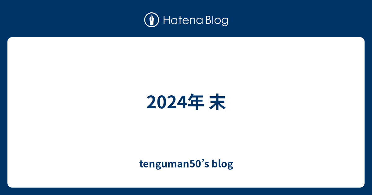 2024年 末 - tenguman50’s blog
