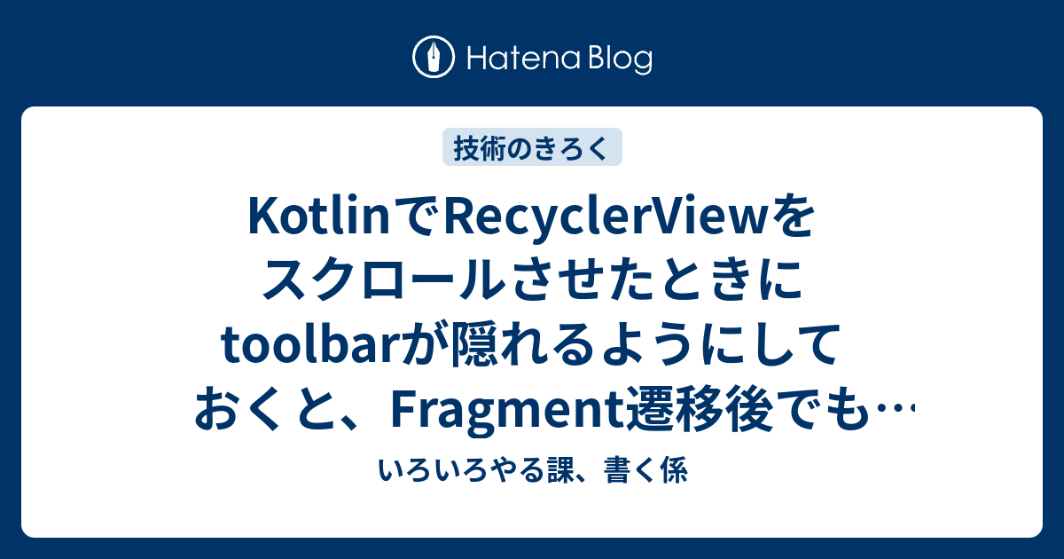 Kotlinでrecyclerviewをスクロールさせたときにtoolbarが隠れるようにしておくと、fragment遷移後でも消えたままになるので、強制表示させる いろいろやる課、書く係