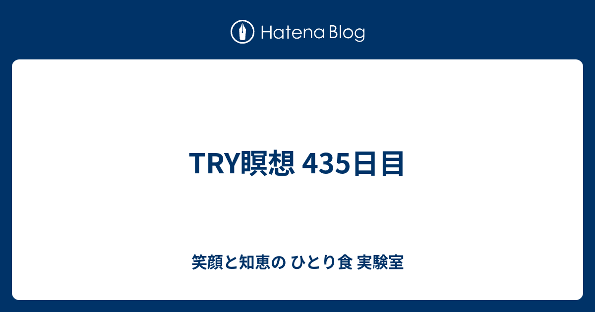TRY瞑想 435日目 - 笑顔と知恵の ひとり食 実験室