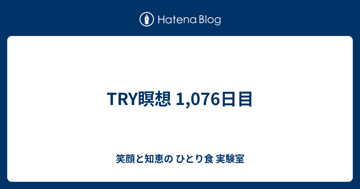 TRY瞑想 1,076日目 - 笑顔と知恵の ひとり食 実験室