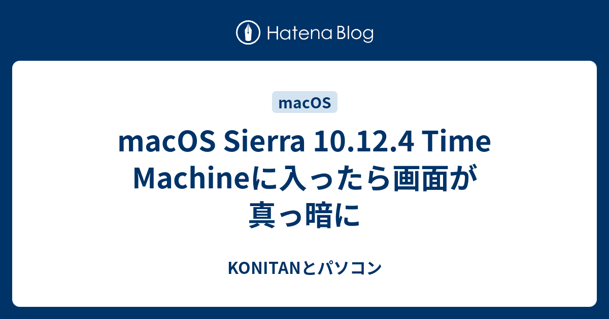 macOS Sierra 10.12.4 Time Machineに入ったら画面が真っ暗に - KONITANとパソコン