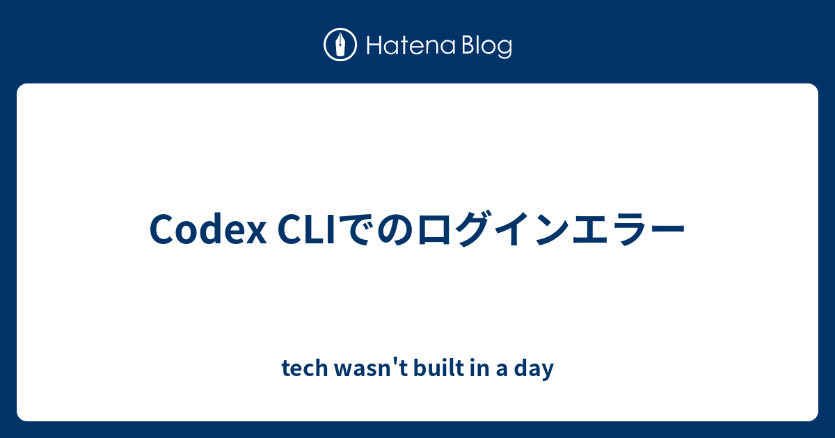 Codex CLIでのログインエラー - tech wasn't built in a day