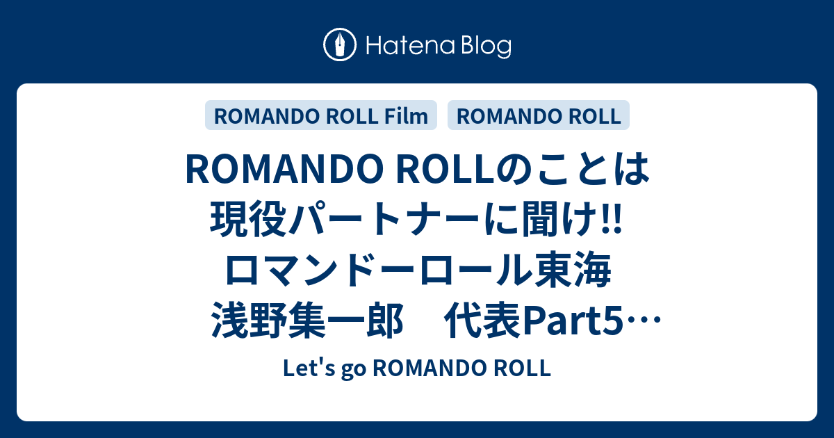ROMANDO ROLLのことは現役パートナーに聞け‼ロマンドーロール東海 浅野集一郎 代表Part5【完結編】 - Let's go ...