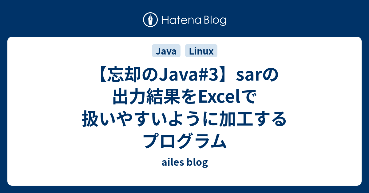 【忘却のJava#3】sarの出力結果をExcelで扱いやすいように加工するプログラム - ailes blog