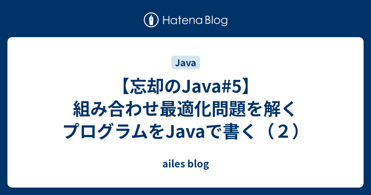 【忘却のJava#5】組み合わせ最適化問題を解くプログラムをJavaで書く（2） - ailes blog